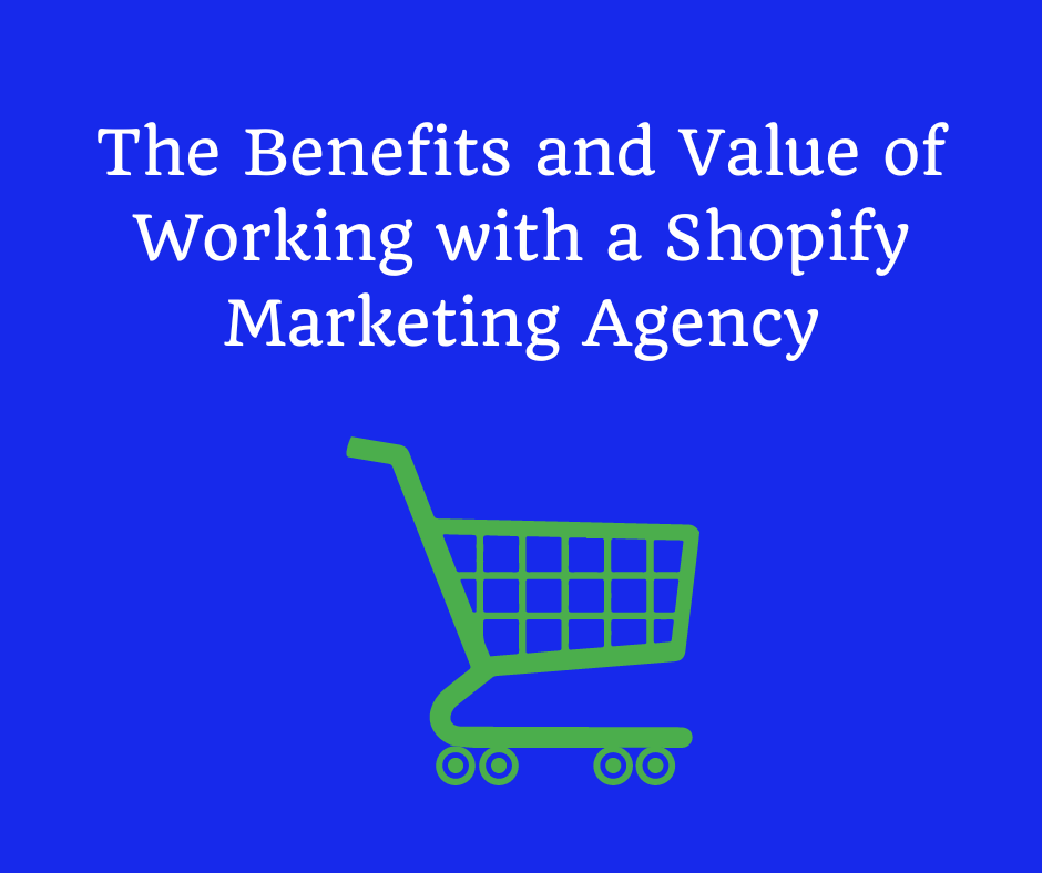 The Benefits and Value of Working with a Shopify Marketing Agency